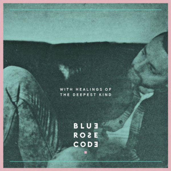 Blue Rose Code - With Healings Of The Deepest Kind | Album
